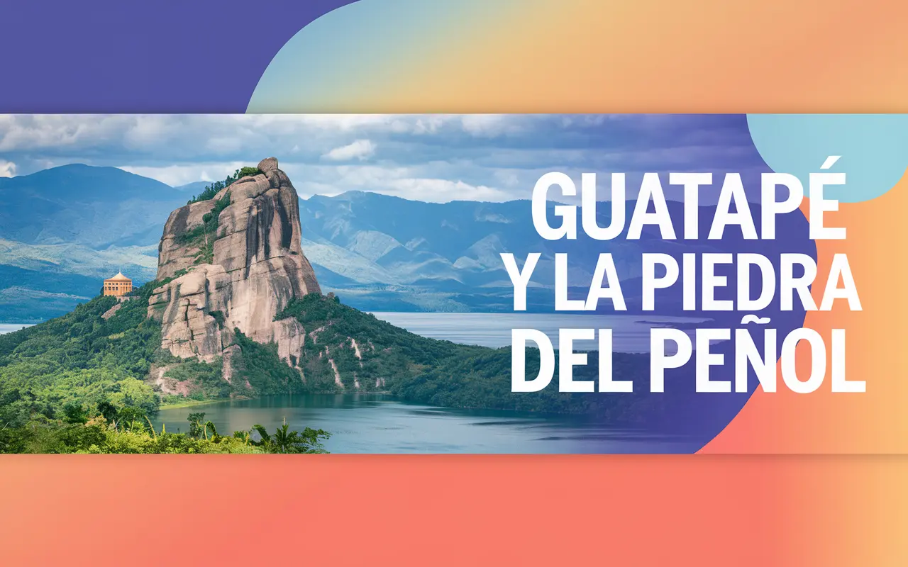 Guatapé y la Piedra del Peñol: Un Destino Imperdible en Colombia